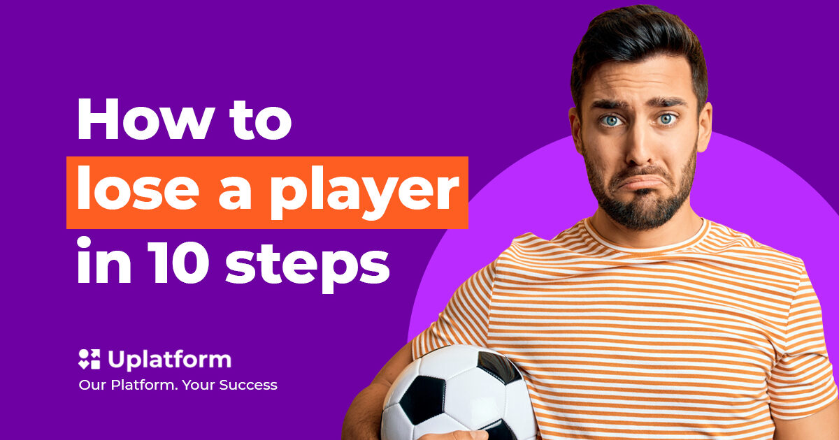 Check Uplatform’s anti-guide on how to lose a player in 10 steps